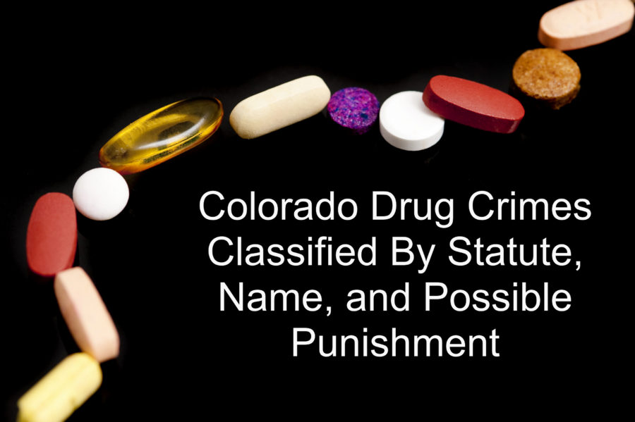Colorado Drug Crimes Classified By Statute, Name, and Possible ...